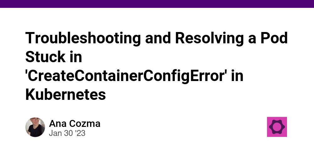 Troubleshooting And Resolving A Pod Stuck In Createcontainerconfigerror In Kubernetes The